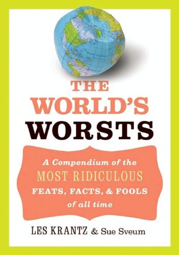 The World's Worsts: A Compendium of the Most Ridiculous Feats, Facts ...